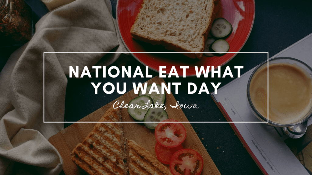 National Eat What You Want Day | Clear Lake Iowa